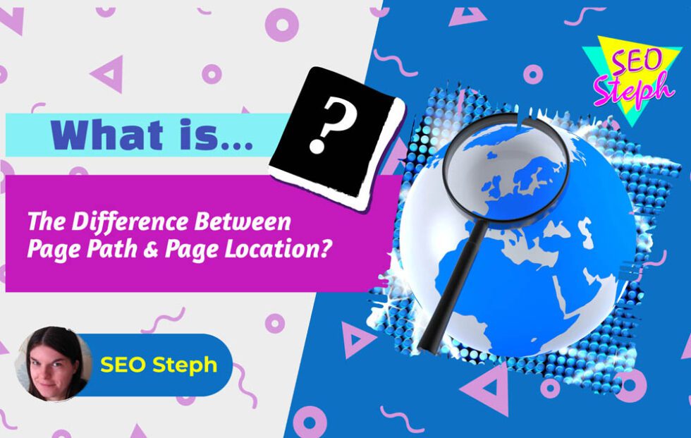 Page Location vs Page Path GA4 Guide | SEO Steph